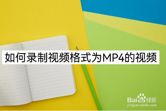 如何录制视频格式为MP4的视频？看完你就明白了-百度经验